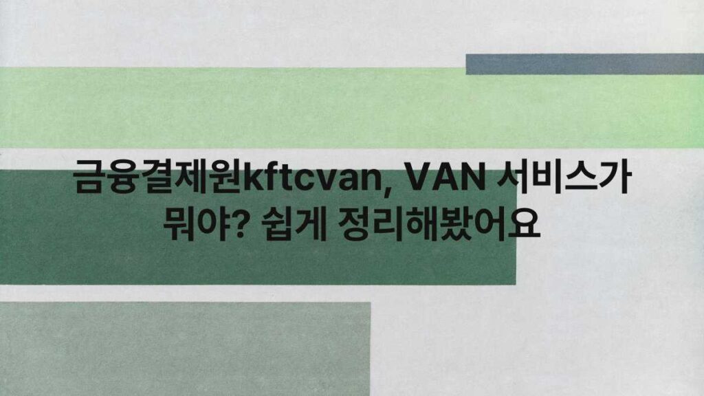 금융결제원kftcvan, VAN 서비스가 뭐야? 쉽게 정리해봤어요 - StoryGom 블로그
